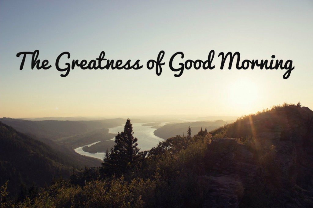 The Greatness of Good Morning