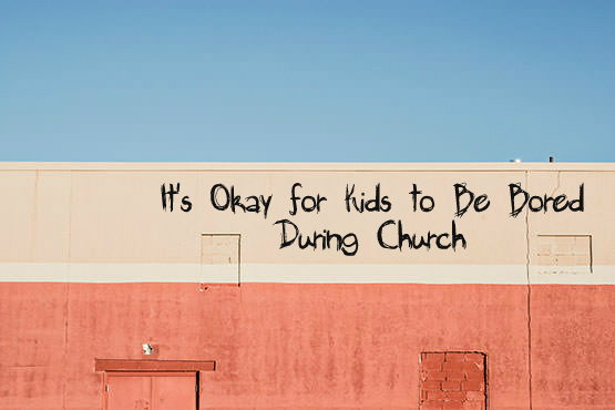 It’s Okay for Kids to be Bored During Church